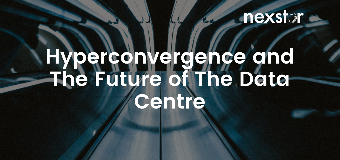 Hyperconvergence and The Future of The Data Centre - Nexstor